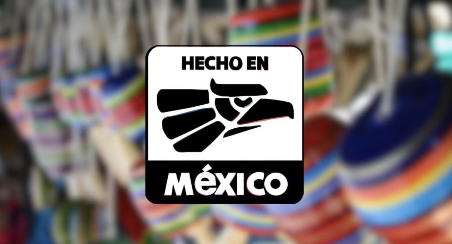 Sello 'Hecho en México': Qué es, cómo obtenerlo y beneficios